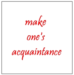 make one's acquaintance 의미, 예문 : 네이버 블로그