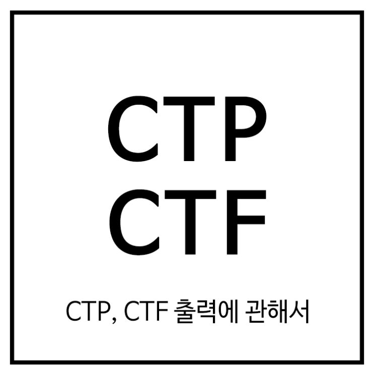 CTP, CTF 출력에 관해서 : 네이버 블로그