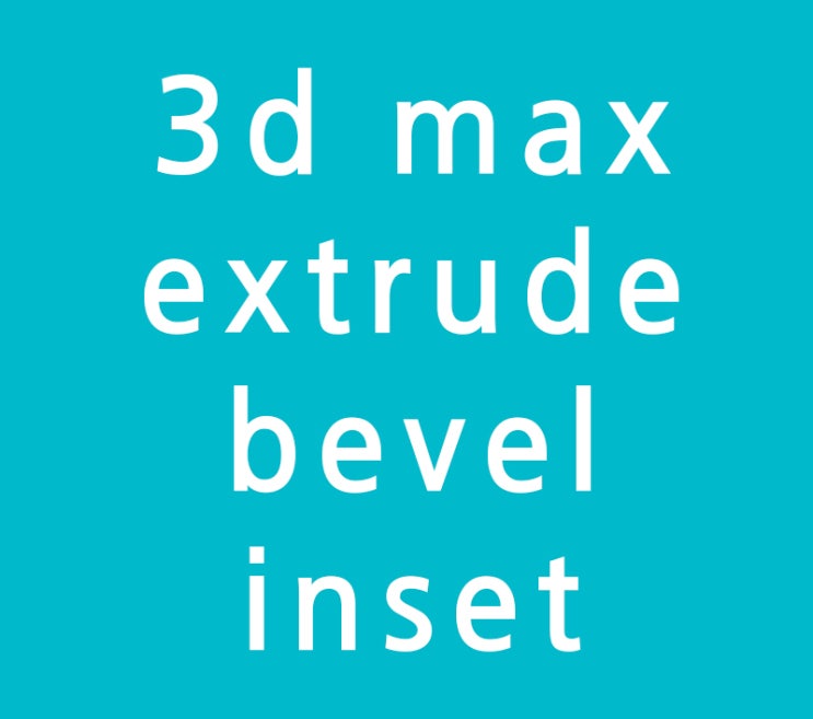 3d max extrude bevel inset강좌 : 네이버 블로그