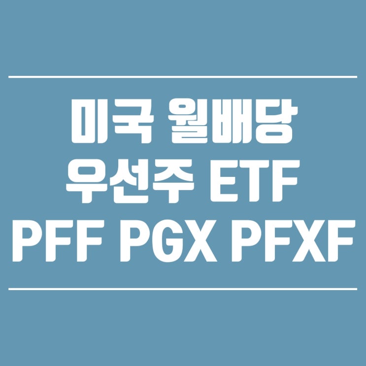 [Ep.12] 미국 월배당 우선주 ETF : PFF PGX PFXF, 고정배당률, 확정만기 우선주 : 네이버 블로그