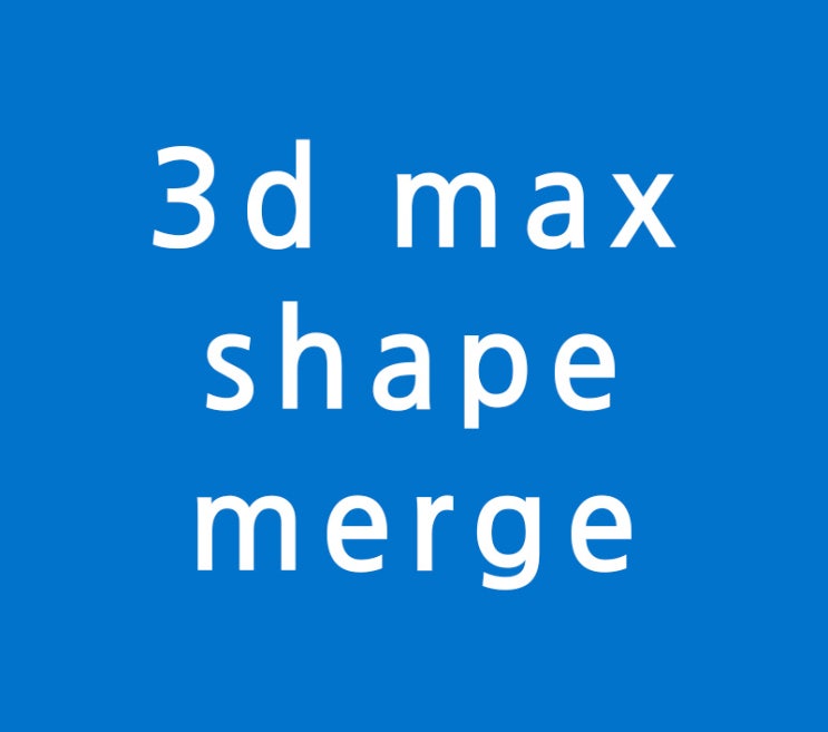 3d max shape merge : 네이버 블로그