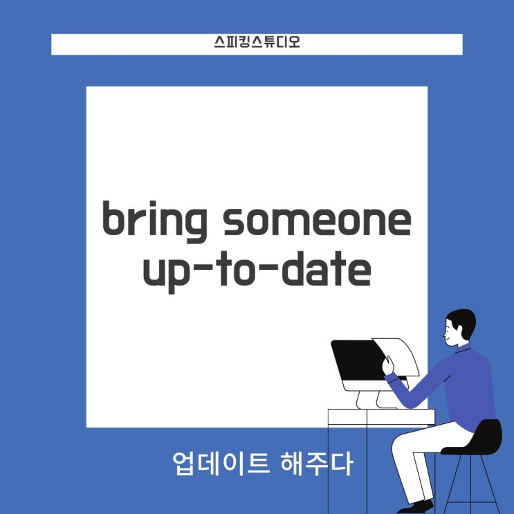 강남역 일대일 영어회화/ bring someone up-to-date / 스피킹스튜디오/ 영어공부/ 비즈니스영어 : 네이버 블로그
