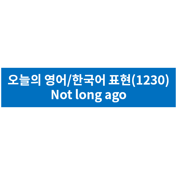 오늘의 영어/한국어 표현(1230) Not long ago : 네이버 블로그