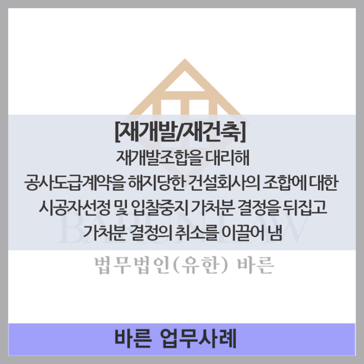 재건축재개발 재개발조합을 대리해 공사도급계약을 해지당한 건설회사의 조합에 대한 시공자선정 및 입찰중지 가처분 결정을 뒤집고