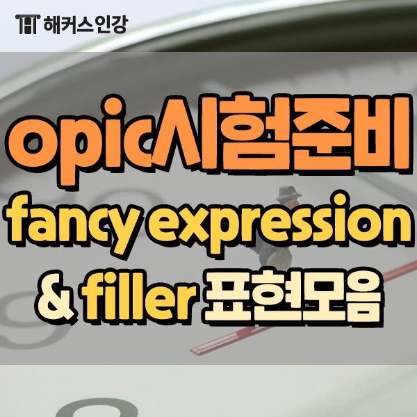 opic시험 효과적인 준비방법! 오픽유효기간은? filler과 fancy expression까지! : 네이버 블로그