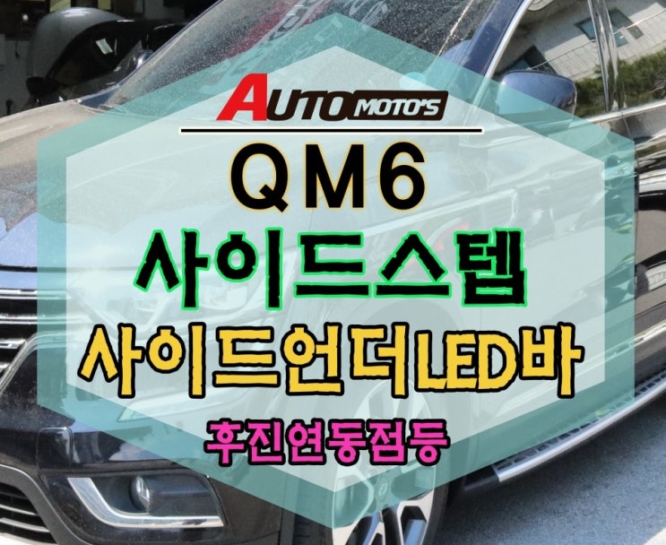 [ QM6 ] 사이드스텝 _ 사이드LED언더바[후진연동] 작업했습니다. 멋과 기능을 동시에!!§서울자동차튜닝 아우토모토스§ : 네이버 블로그