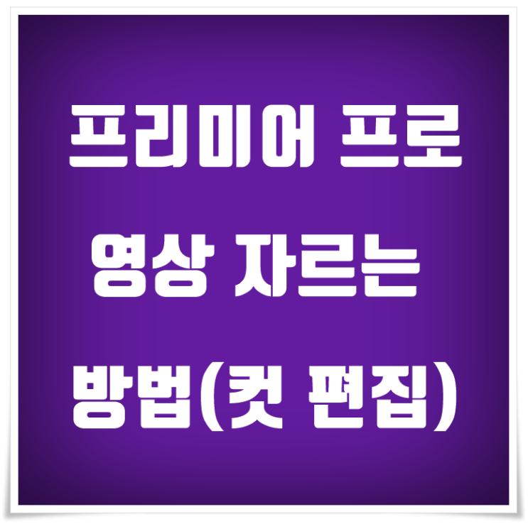 유튜브 채널 만들기 프리미어 프로로 동영상 자르는 방법 알아봐요 네이버 블로그