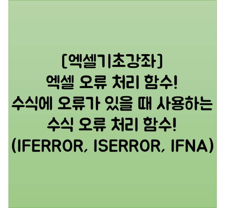 엑셀기초강좌 엑셀 오류 처리 함수 수식에 오류가 있을 때 사용하는 수식 오류 처리 함수 Iferror Iserror