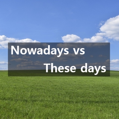 567. 헷갈리는 영어 표현 - Nowadays vs these days : 네이버 블로그
