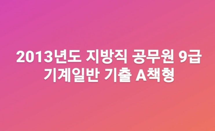 2013년도 지방직 공무원 9급 기계일반 기출 A책형기계의 진리 네이버 블로그