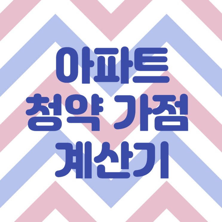 아파트 청약 가점 계산기 활용으로 가점 계산 쉽게하기 네이버 블로그