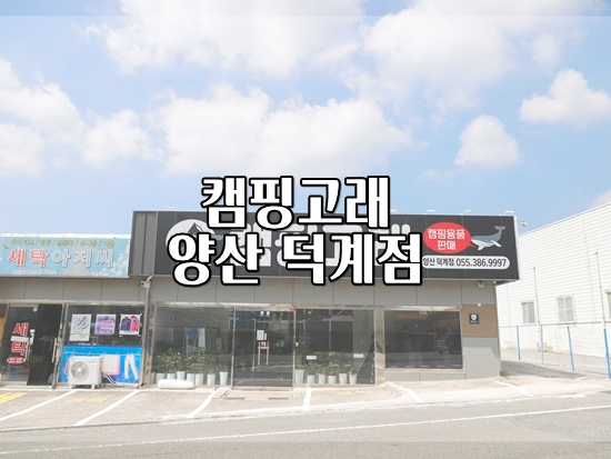 덕계 캠핑용품 할인매장 캠핑고래 웅상기장에서도 가깝다 네이버 블로그