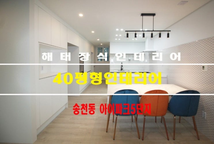 전주인테리어업체 송천 아이파크 40평형 리모델링전주인테리어전주인테리어추천해태장식인테리어 네이버 블로그