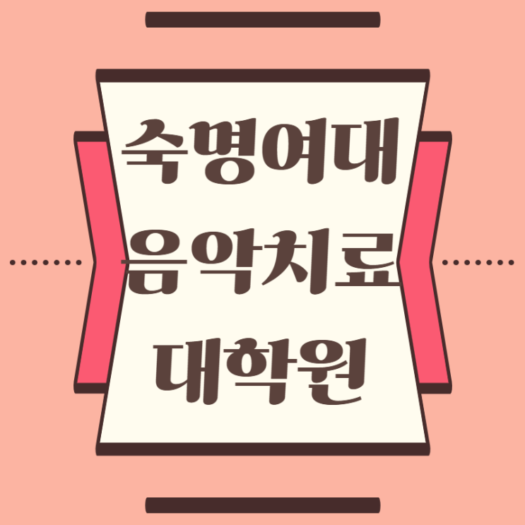 숙명여대 음악치료대학원 지원자격 빠르게 갖추려면 숙명여자대학교 네이버 블로그