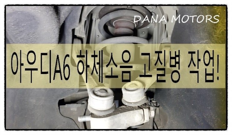 화성수입차정비 아우디a6 30 하체소음 비포장도로소음 고질병 어퍼암부싱 활대링크 부싱 교환 남양 다나모터스이야기 네이버 블로그
