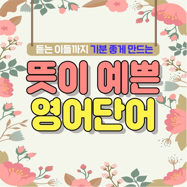 뜻이 예쁜 영어단어 지루한 영단어보다 좋은 뜻 영어단어를 사용하자 네이버 블로그
