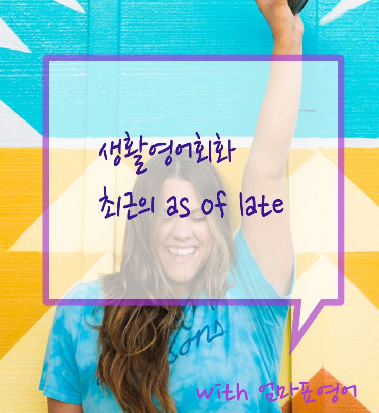 생활영어회화 최근의 as of late : 네이버 블로그