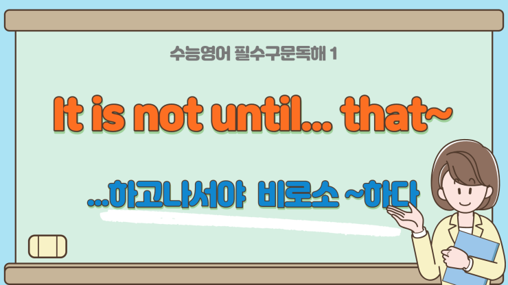 고등부영어 수능영어 필수구문독해 1 - It is not until --- that.... : 네이버 블로그