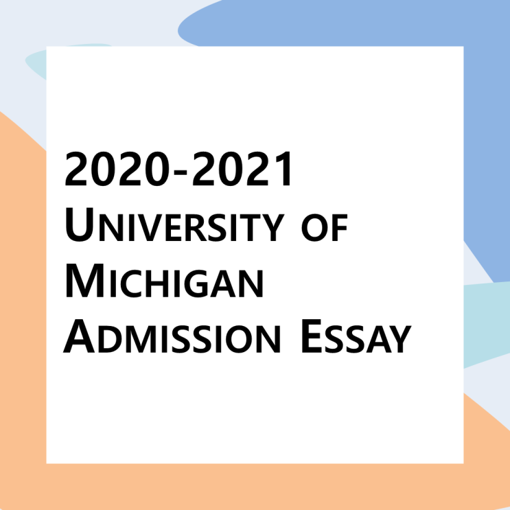 [영어에세이] 2020-2021 University of Michigan (UM) Admission Essay : 네이버 블로그