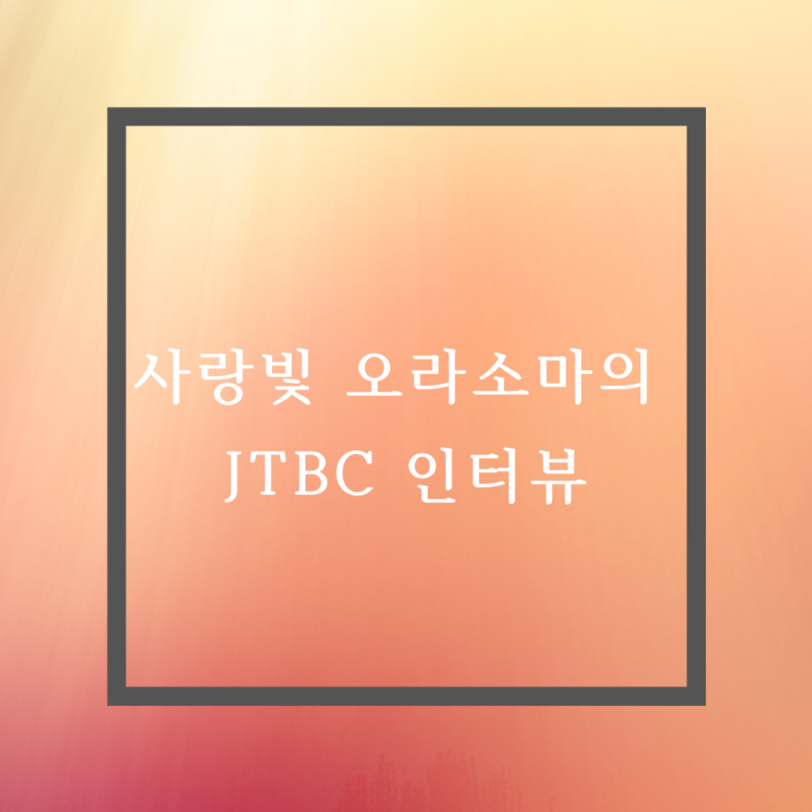 사랑빛 오라소마의 JTBC와의 인터뷰를 공개해요! : 네이버 블로그