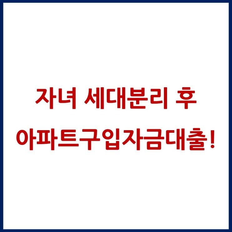 추가주택 매수금지 약정 적용되는 자녀 세대분리 후 아파트구입자금대출 가능한가 상담사연 네이버 블로그