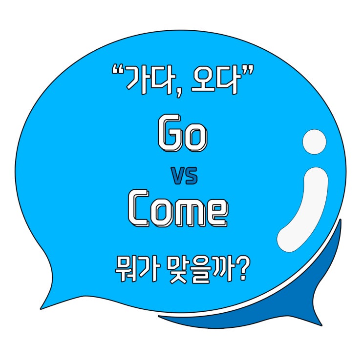 가다 오다가 항상 Go, Come 이 아니라구?! : 네이버 블로그