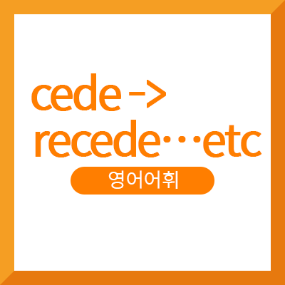 cede -> proceed, recede... etc : 네이버 블로그