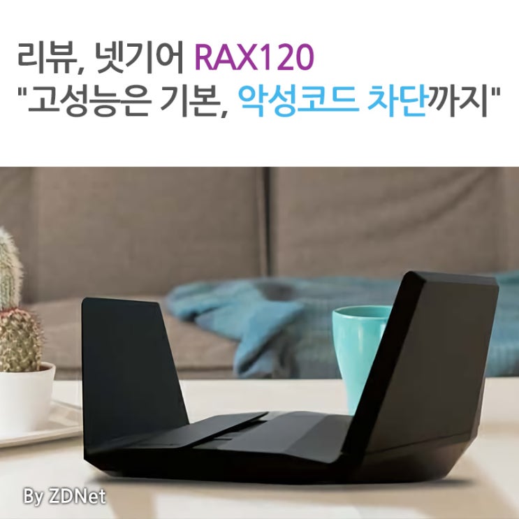 [ZDNet] 리뷰, 넷기어 RAX120 "고성능은 기본, 악성코드 차단까지" : 네이버 블로그