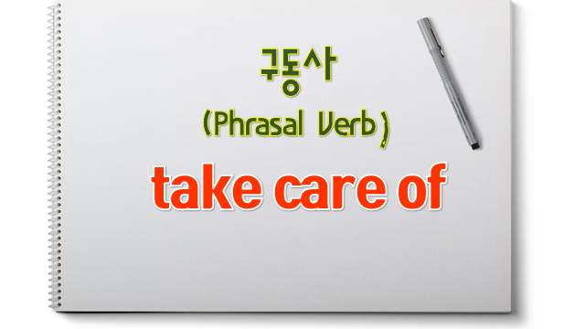 영어 구동사(Phrasal Verb) 완전정복 - take care of : 네이버 블로그