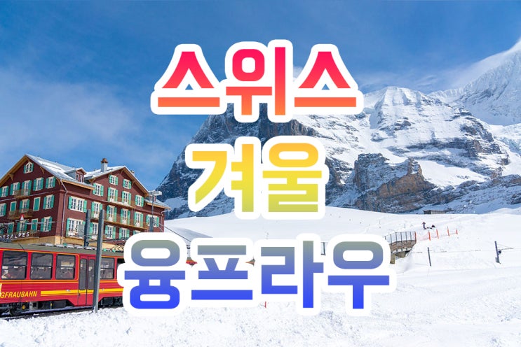 스위스여행 겨울 융프라우 가는 방법 티켓가격 Feat 인터라켄 그린델발트 출발 네이버 블로그