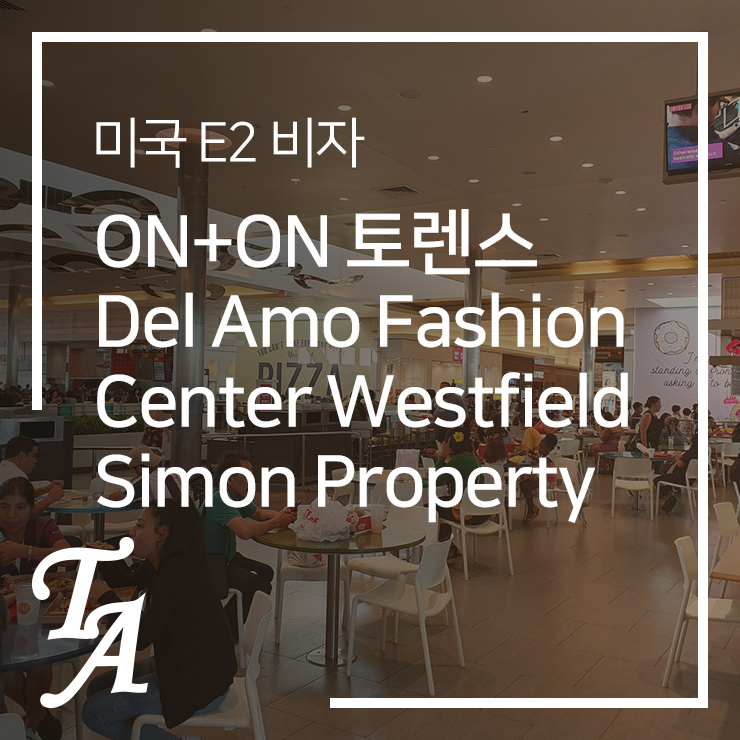 [미국E2비자] 미국사업 E2비자, 토런스 Del Amo Center Westfield Simon Property 입지에서 ON ...