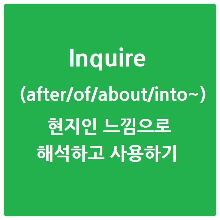 [직장 필수단어] Inquire, after,into, 등 현지인느낌 구사하기! : 네이버 블로그