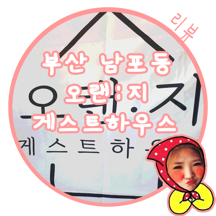 리뷰 부산 게스트하우스 남포동 오렌지게스트하우스 남포점오랜지게스트하우스 친절 청결 따뜻 감동 Good