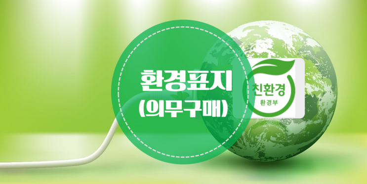 인증 환경표지환경마크 인증기준 요소 선정 120조 공공조달시장 의무구매 대상제품 네이버 블로그