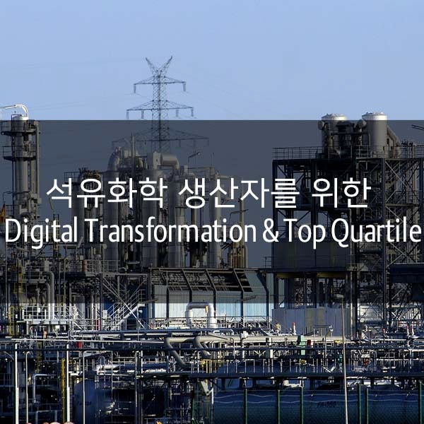 석유화학 생산자를 위한 디지털 트랜스포메이션과 최상의 성과(Top Quartile Performance) : 네이버 블로그