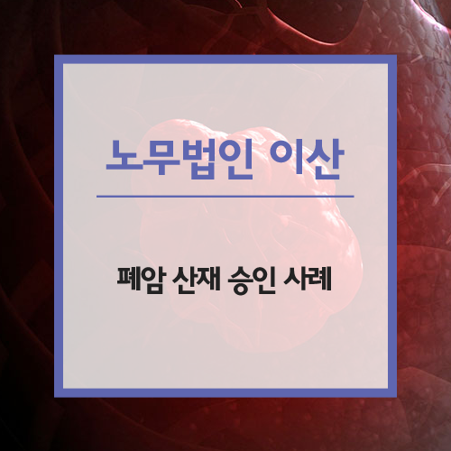 폐질환 조선소 취부작업 폐암 산재 승인 사례 네이버 블로그