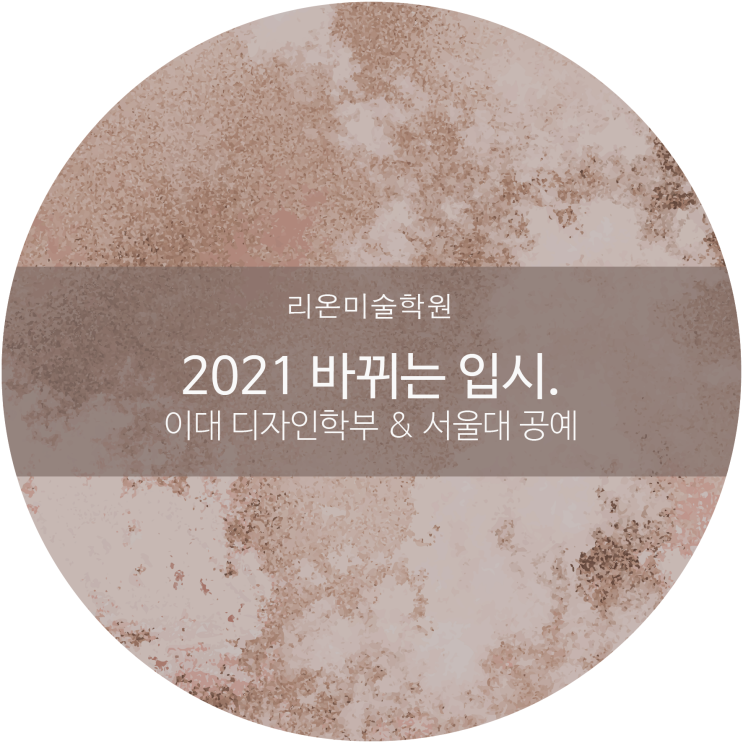 리온미술학원 2021 이대 디자인학부 어떻게 준비해야할까 서울대 공예와 함께 준비할 수 있을까 강남입시미술학원