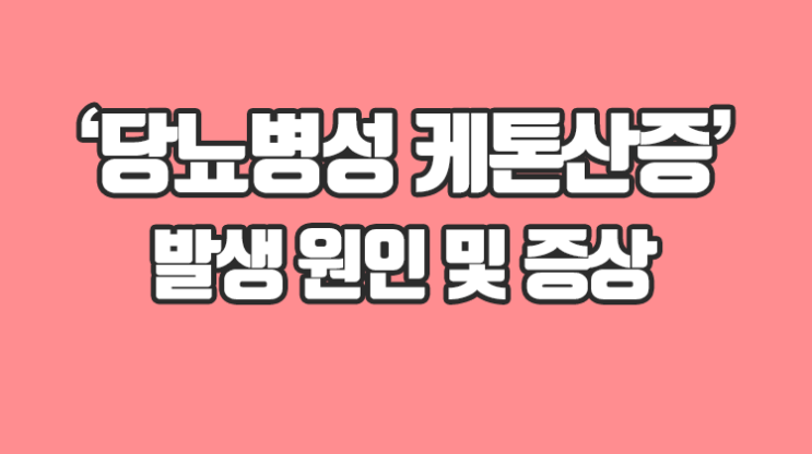 당뇨병성 케톤산증 당뇨 급성 합병증 증세의 발생 원인 및 증상 네이버 블로그
