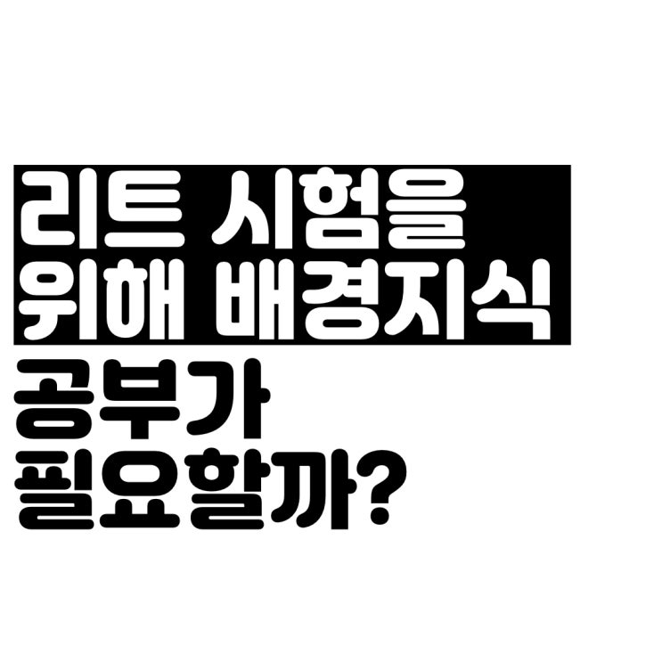 리트(LEET) 시험을 위해 배경지식을 공부하는 게 도움이 될까? / 리트 공부법 / 로스쿨 준비 : 네이버 블로그
