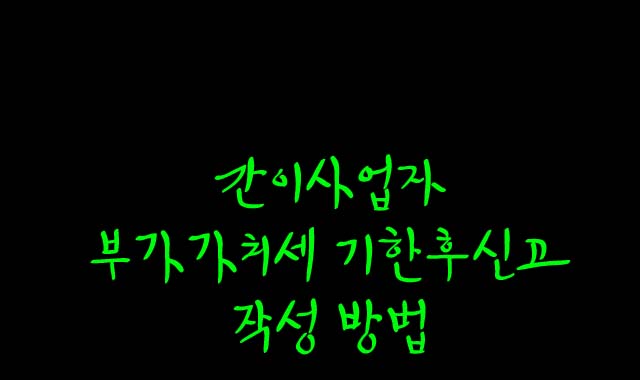 간이사업자 부가가치세 기한후신고 작성 방법 무실적신고 네이버 블로그
