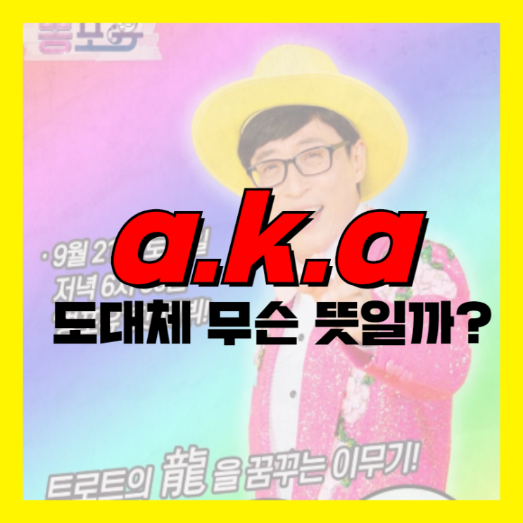 aka 뜻! 도대체 언제 어떻게 쓸 수 있는 표현일까? : 네이버 블로그