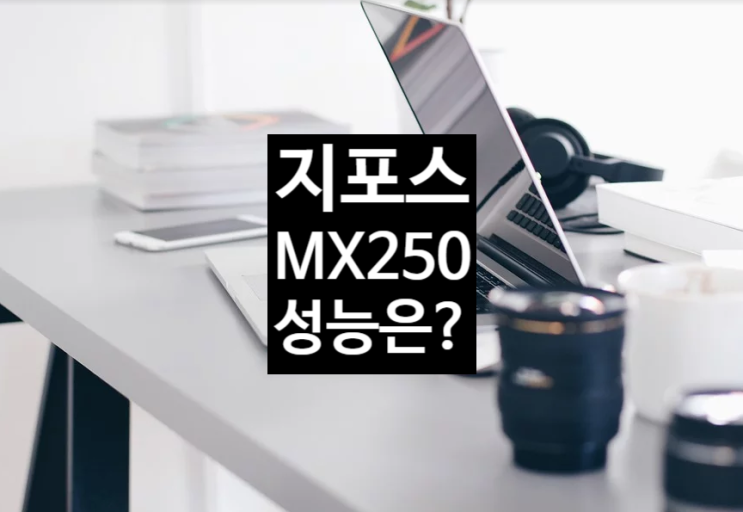 노트북에 사용되는 지포스 MX250 성능 쓸만할까? : 네이버 블로그