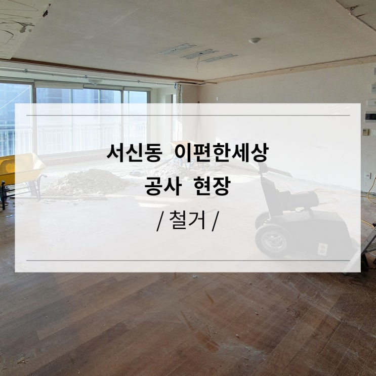 인테리어의 첫 공정 철거공사 전주 서신동 이편한세상 네이버 블로그