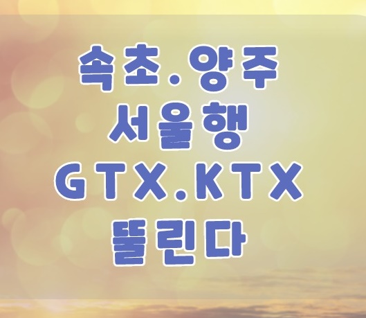 서울행 GTX.KTX 뚫린는 속초. 양주 개발호재 : 네이버 블로그