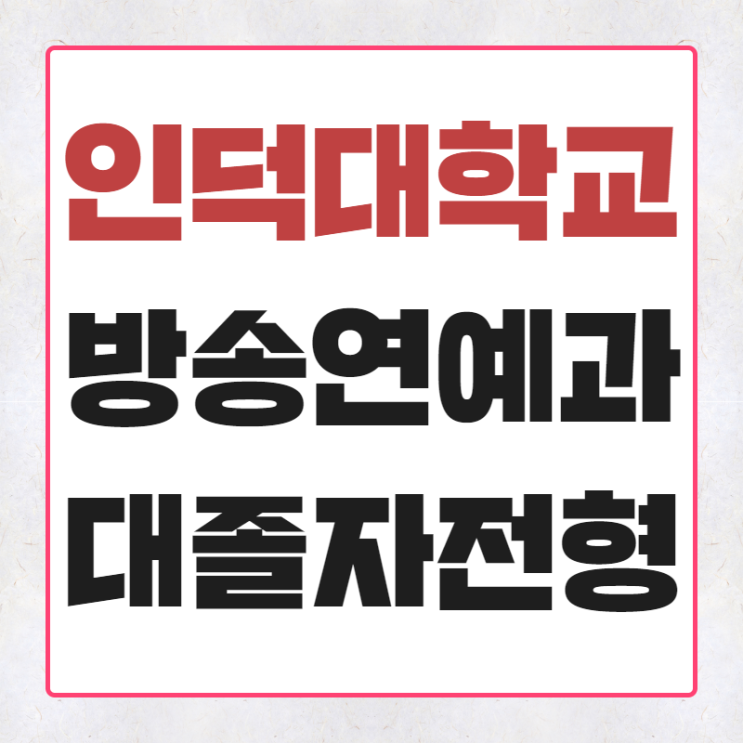 인덕대학교 방송연예과 실기 없이 들어가는 방법 인덕대 네이버 블로그