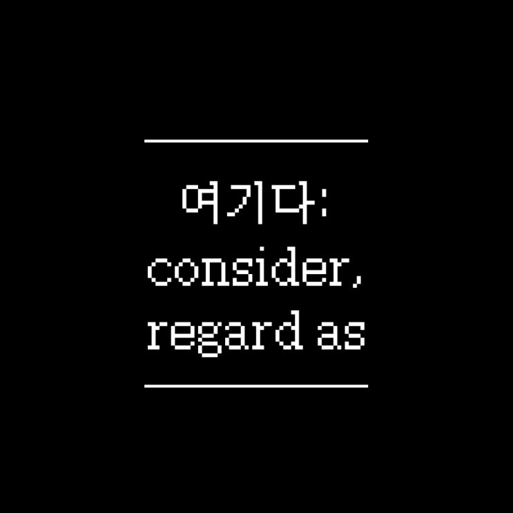 [홍태승]여기다: consider, regard as/영어/200226 : 네이버 블로그