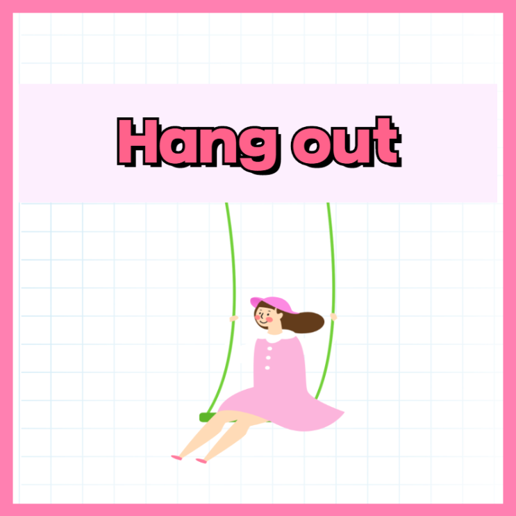 "Hang out"은 언제 어떻게 쓸 수 있는 표현일까? : 네이버 블로그