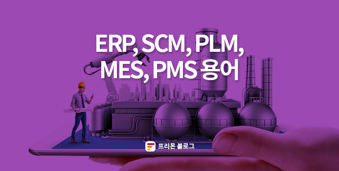 [프리몬] ERP,SCM,PLM,MES,PMS 용어 요약 : 네이버 블로그