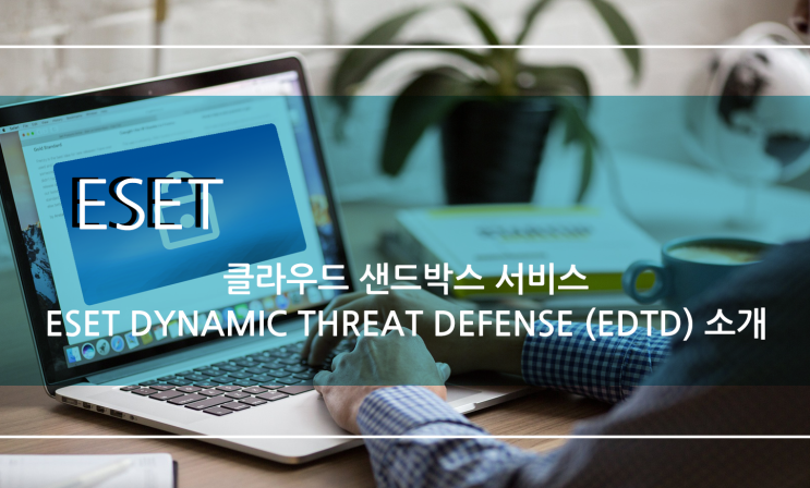 [ESET] 클라우드 샌드박스 서비스 ESET DYNAMIC THREAT DEFENSE(EDTD) 소개 : 네이버 블로그
