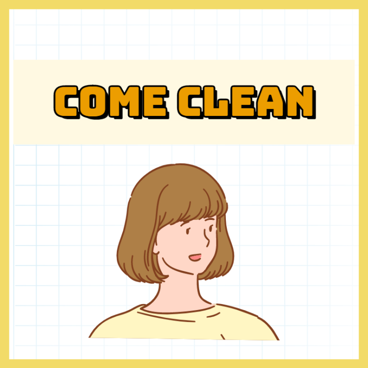 "Come clean"은 언제 어떻게 쓸 수 있는 표현일까? : 네이버 블로그